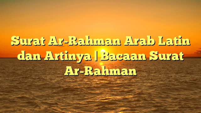 Surat Ar-Rahman Arab Latin dan Artinya | Bacaan Surat Ar-Rahman | MEDIA ...